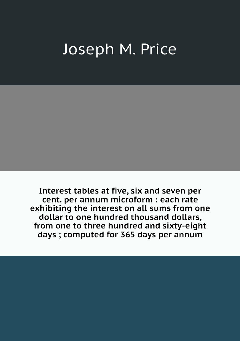 Interest tables at five, six and seven per cent. per annum microform : each rate exhibiting the interest on all sums from one dollar to one hundred t…