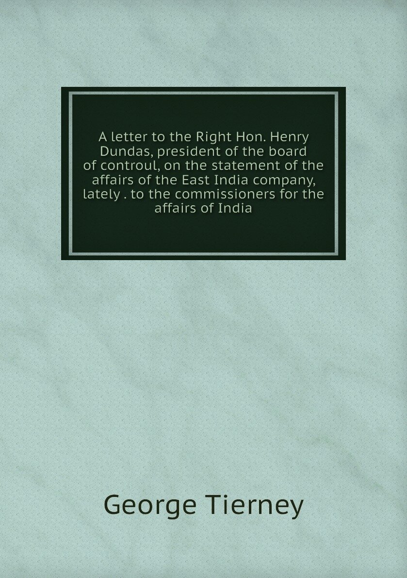 A letter to the Right Hon. Henry Dundas, president of the board of controul, on the statement of the affairs of the East India company, lately . to t…