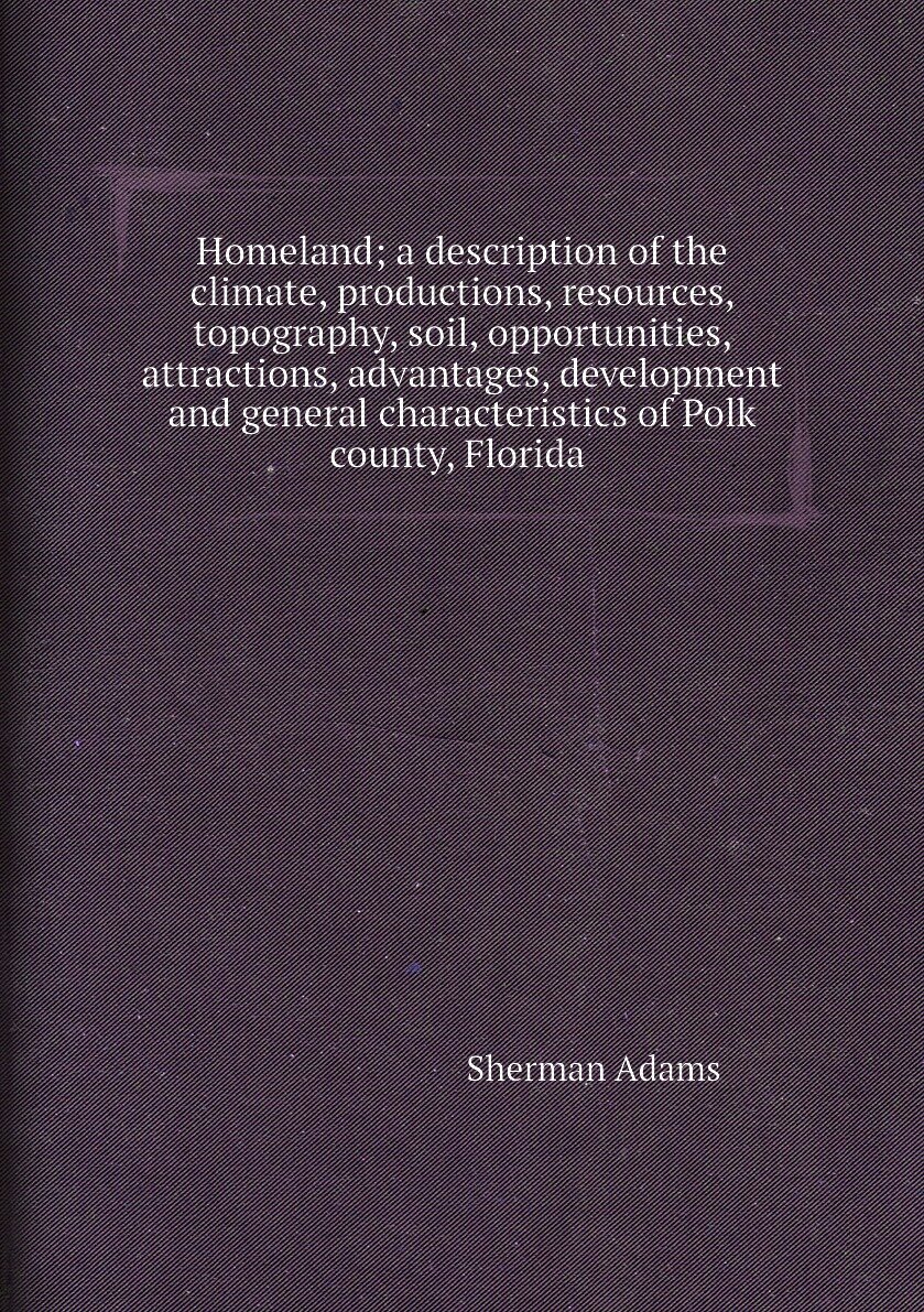 Homeland; a description of the climate, productions, resources, topography, soil, opportunities, attractions, advantages, development and general cha…