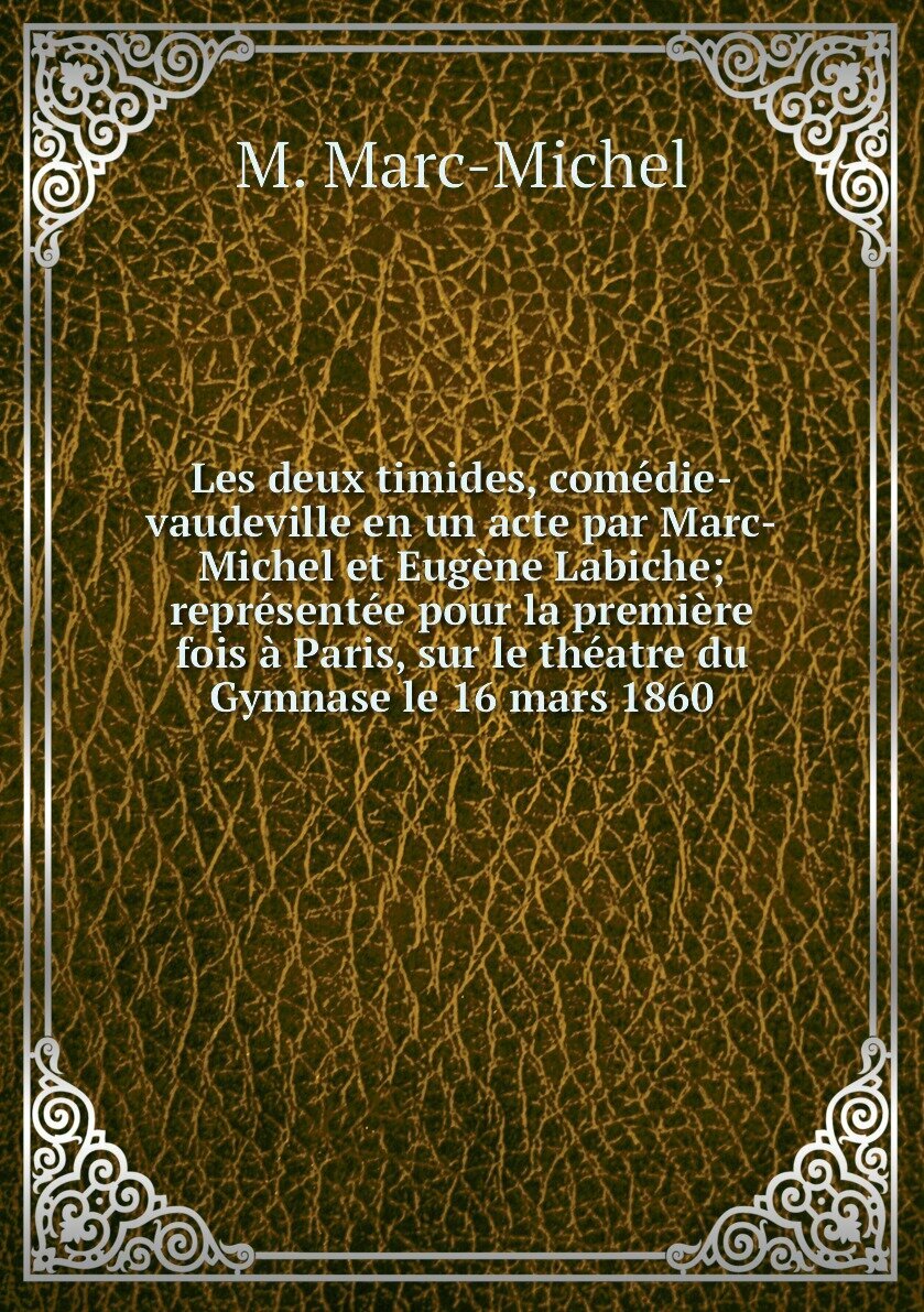 Les deux timides, com. die-vaudeville en un acte par Marc-Michel et Eug.ne Labiche; repr.sent.e pour la premi.re fois . Paris, sur le th.atre du Gymna…
