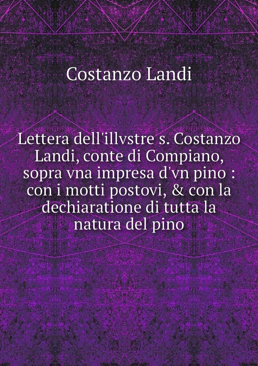 Lettera dell'illvstre s. Costanzo Landi, conte di Compiano, sopra vna impresa d'vn pino : con i motti postovi, & con la dechiaratione di tutta la nat…