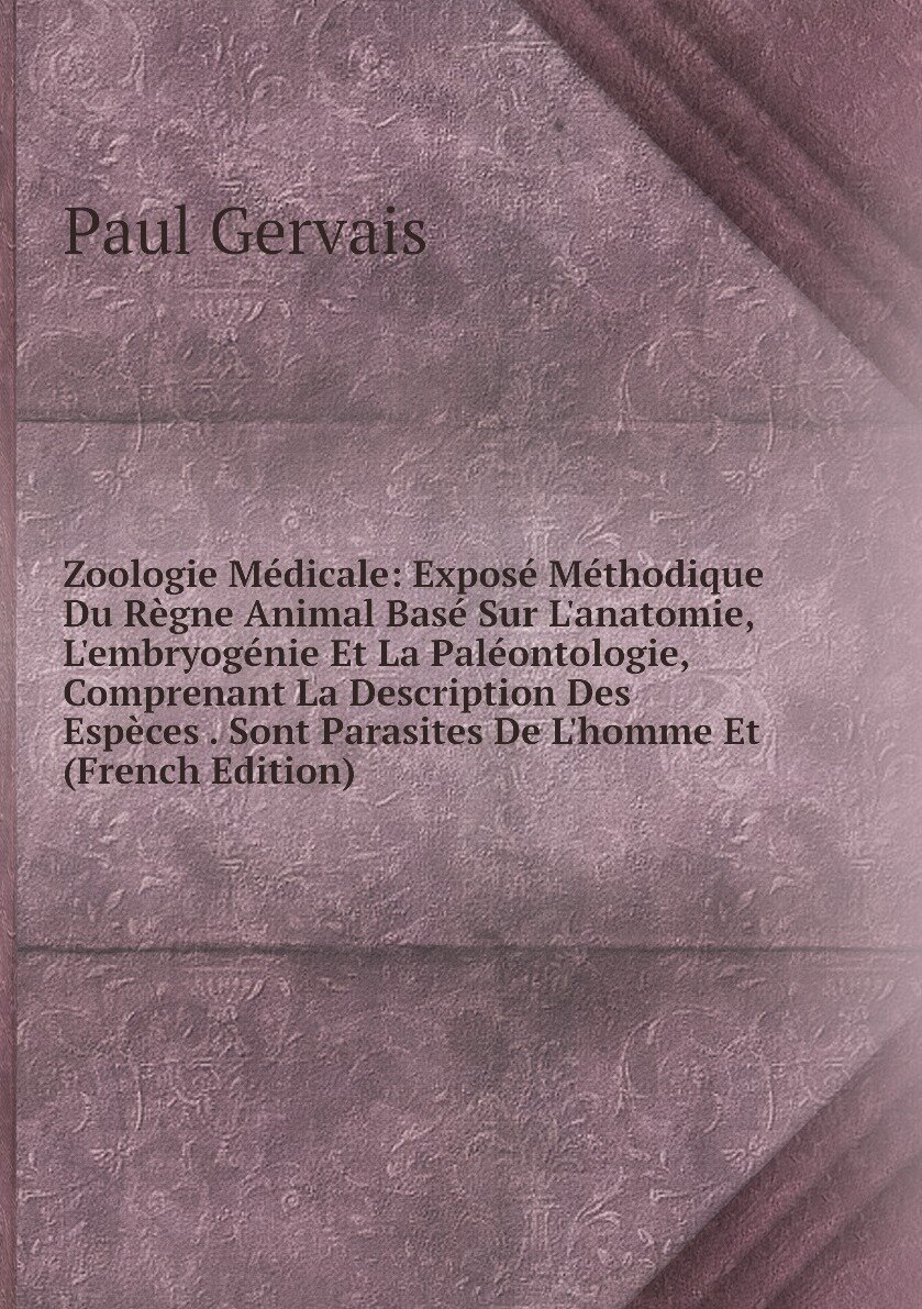 Zoologie Médicale: Exposé Méthodique Du Règne Animal Basé Sur L'anatomie, L'embryogénie Et La Paléontologie, Comprenant La Description Des Espèces . Sont Parasites De L'homme Et (French Edition)