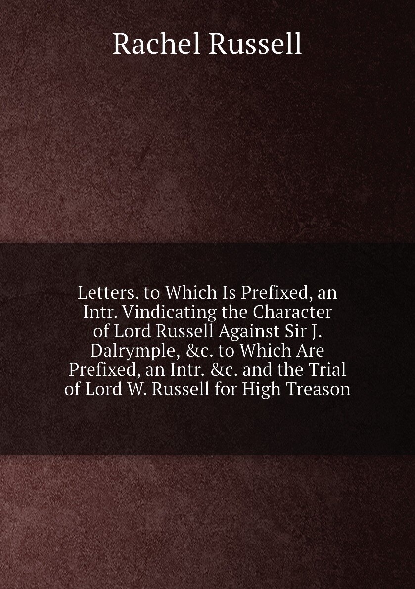 Letters. to Which Is Prefixed, an Intr. Vindicating the Character of Lord Russell Against Sir J. Dalrymple, &c. to Which Are Prefixed, an Intr. &c. a…
