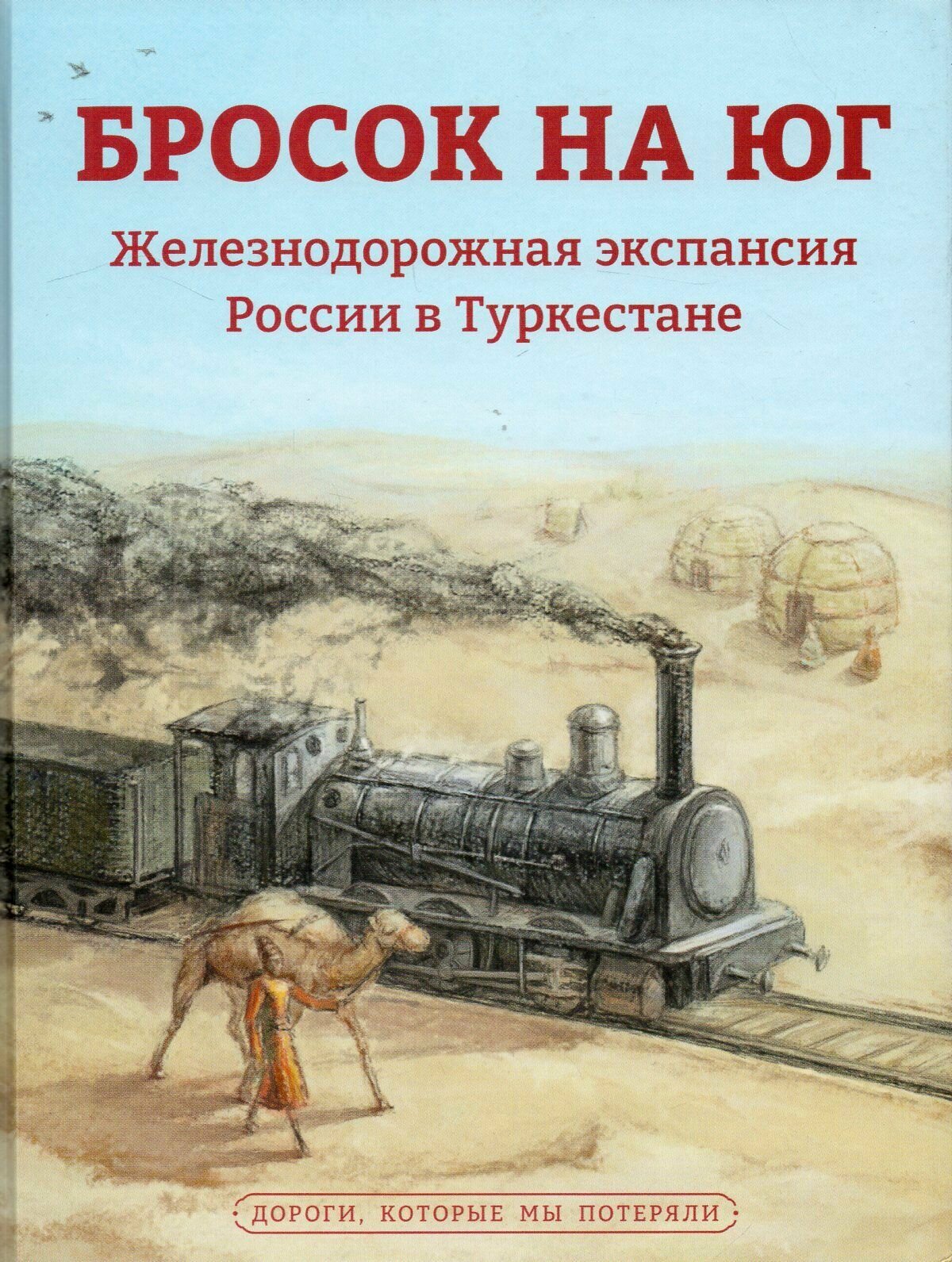 Бросок на юг. Железнодорожная экспансия России в Туркестане (конец XIX - начало XX века)