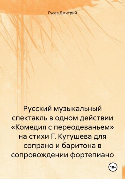 Русский музыкальный спектакль в одном действии «Комедия с переодеваньем» на стихи Г. Кугушева для сопрано и баритона в сопровождении фортепиано [Цифровая книга]