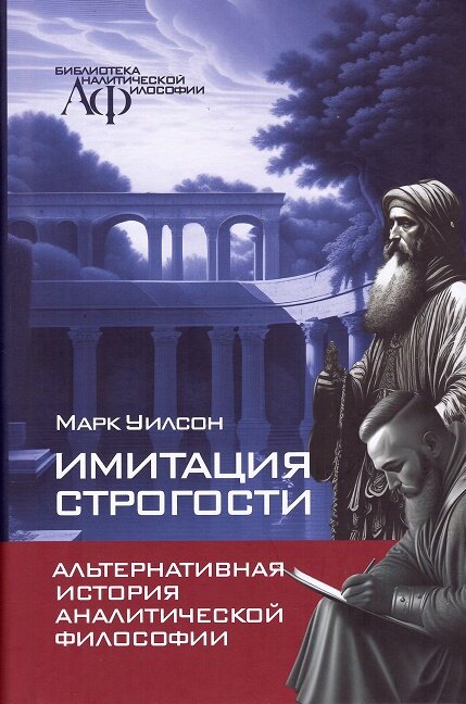 Имитация строгости. Альтернативная история аналитической философии / Уилсон М.