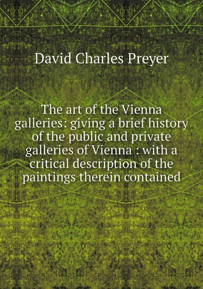The art of the Vienna galleries: giving a brief history of the public and private galleries of Vienna : with a critical description of the paintings therein contained