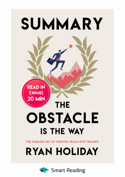 Summary: The Obstacle Is the Way. The Timeless Art of Turning Trials into Triumph. Ryan Holiday [Цифровая книга]