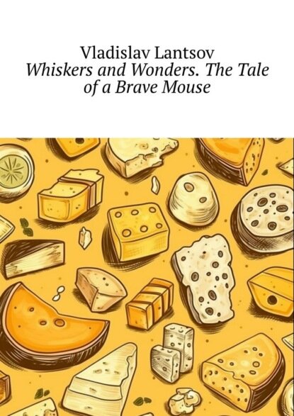 Whiskers and Wonders. The Tale of a Brave Mouse [Цифровая книга]