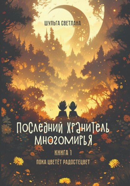 Последний Хранитель Многомирья. Книга первая. Пока цветёт радостецвет [Цифровая книга]