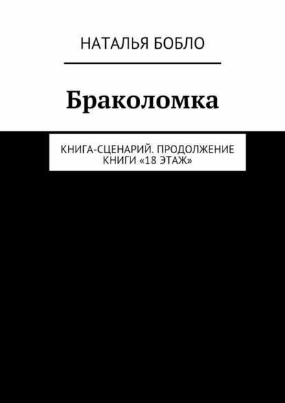 Браколомка. Книга-сценарий. Продолжение книги «18 этаж» [Цифровая книга]