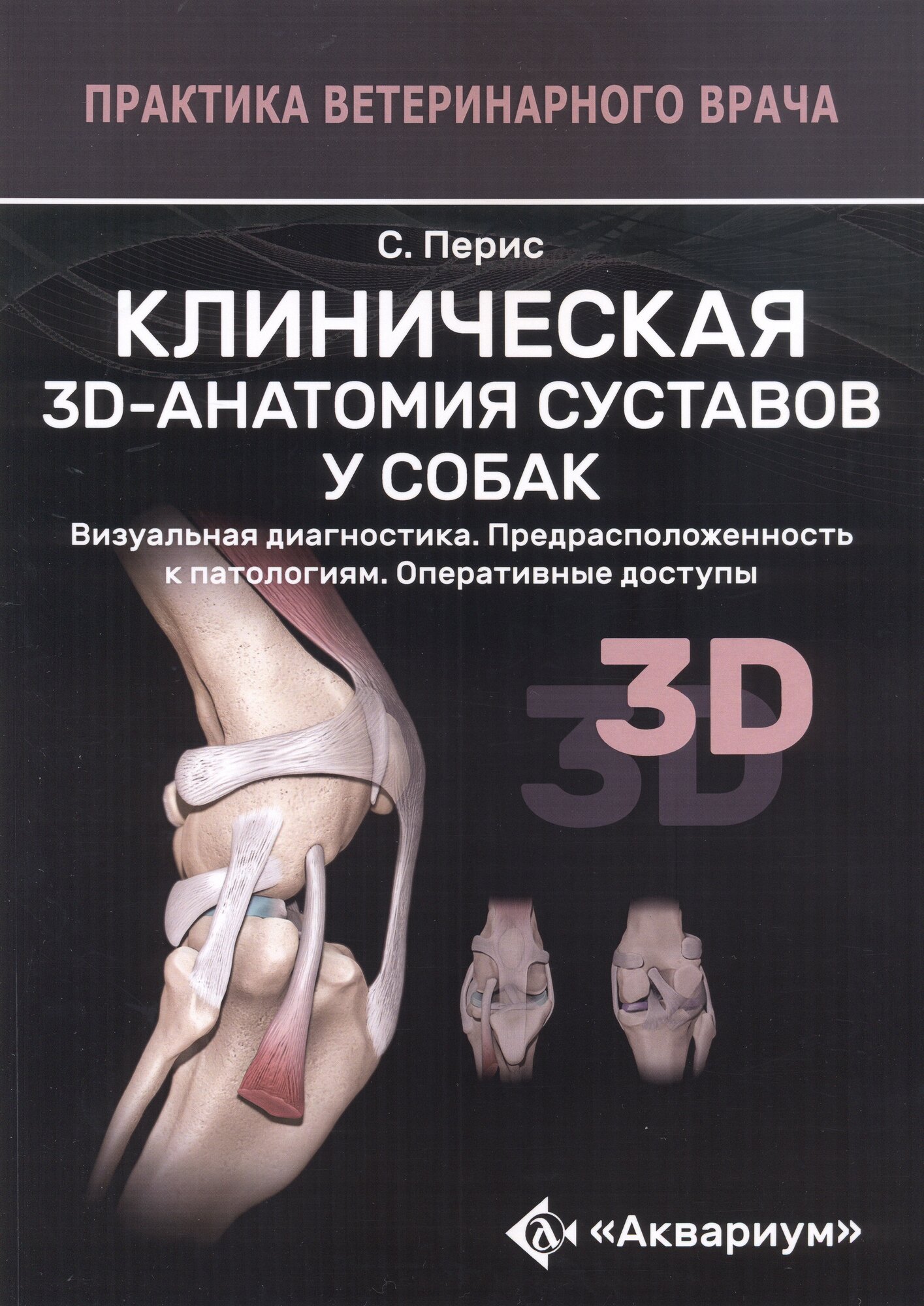 Клиническая 3D-анатомия суставов у собак. Визуальная диагностика. Предрасположенность к патологиям. Оперативные доступы