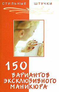 СтильныеШтучки(тв) 150 вариантов эксклюзивного маникюра (сост. Букин Д. С, Петрова О. Н.) Изд. 8-е/7-е/6-е/5-е