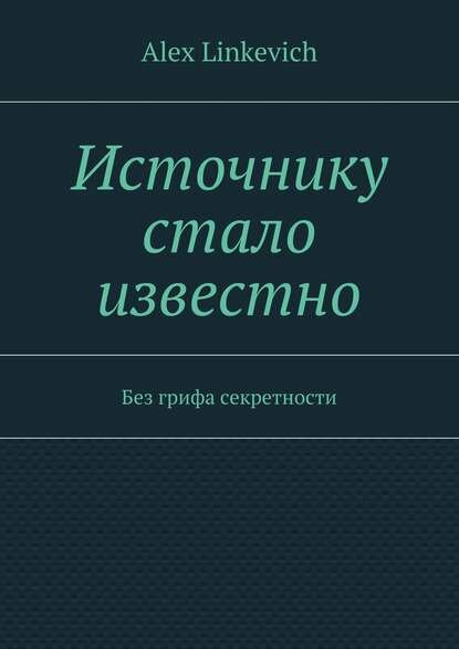 Источнику стало известно. Без грифа секретности [Цифровая книга]