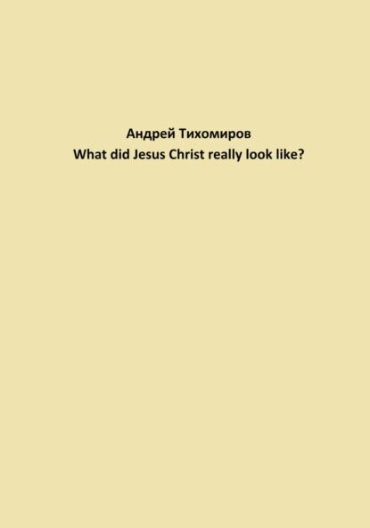 What did Jesus Christ really look like? [Цифровая книга]