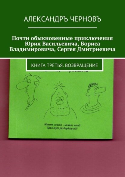 Почти обыкновенные приключения Юрия Васильевича, Бориса Владимировича, Сергея Дмитриевича. Книга третья. Возвращение [Цифровая книга]