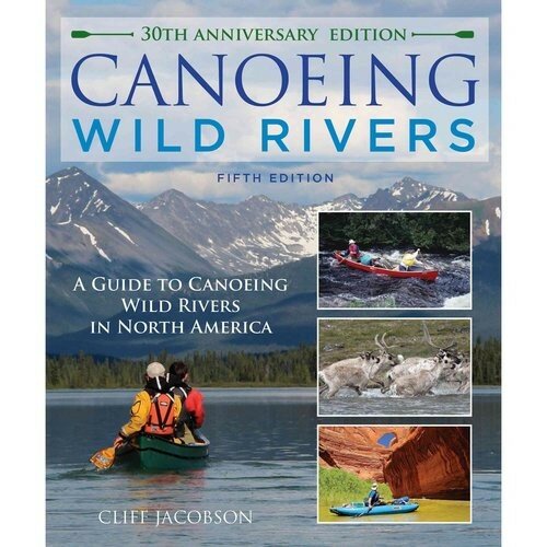 Jacobson Cliff "Canoeing Wild Rivers: The 30th Anniversary Guide to Expedition Canoeing in North America"