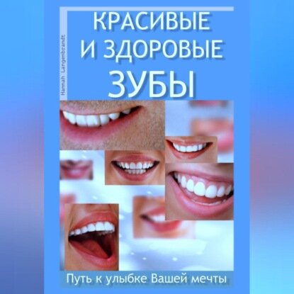 Красивые и здоровые зубы. Путь к улыбке Вашей мечты [Аудиокнига]