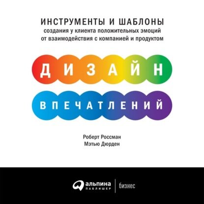 Дизайн впечатлений. Инструменты и шаблоны создания у клиента положительных эмоций от взаимодействия с компанией и продуктом [Аудиокнига]