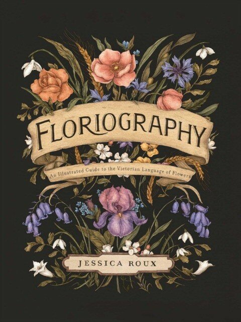 Roux Jessica "Floriography: An Illustrated Guide to the Victorian Language of Flowers"