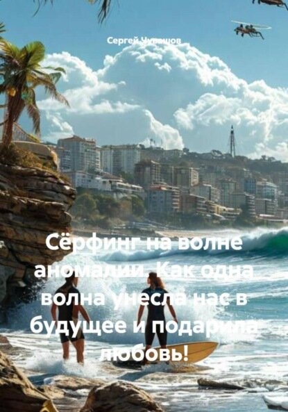 Сёрфинг на волне аномалии. Как одна волна унесла нас в будущее и подарила любовь! [Цифровая книга]