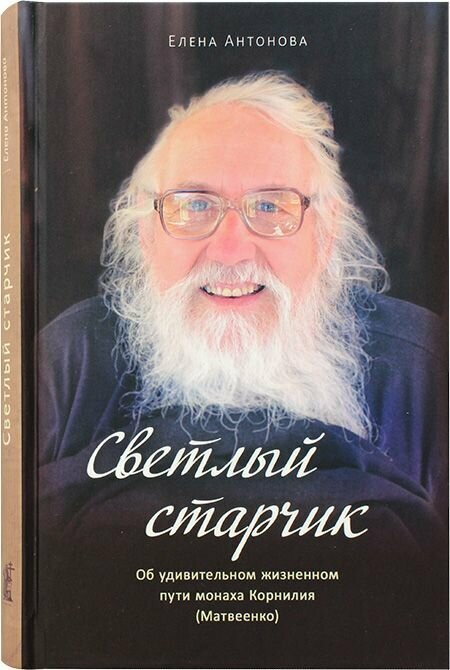 Светлый старчик. Об удивительном жизненном пути монаха Корнилия (Матвеенко)