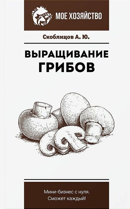 Выращивание грибов. Мини-бизнес с нуля. АСТ, Москва