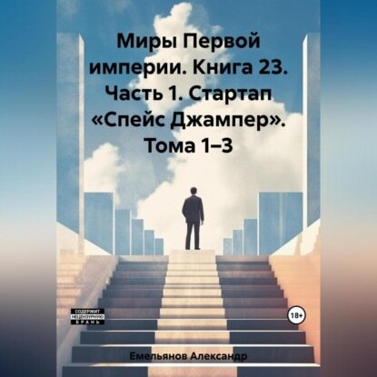 Миры Первой империи. Книга 23. Часть 1. Стартап «Спейс Джампер». Тома 1–4 [Аудиокнига]