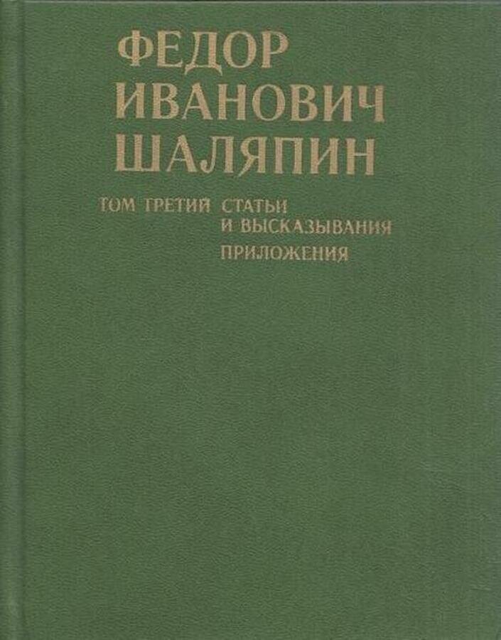 Федор Иванович Шаляпин. В трех томах. Том 3. Статьи и высказывания. Приложения