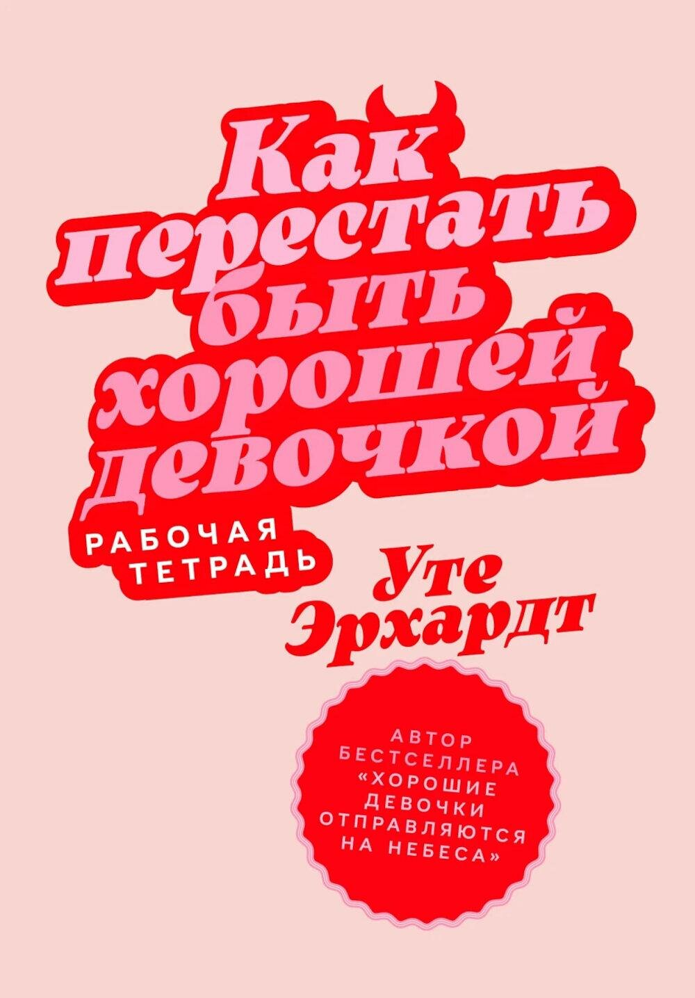 Как перестать быть хорошей девочкой: Рабочая тетрадь. Эрхардт У.