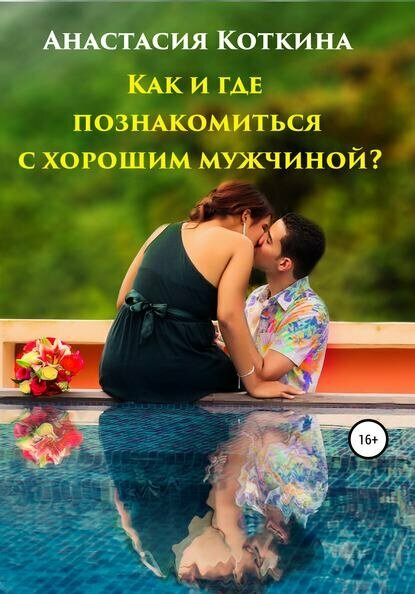 Как и где познакомиться с хорошим мужчиной? [Цифровая книга]
