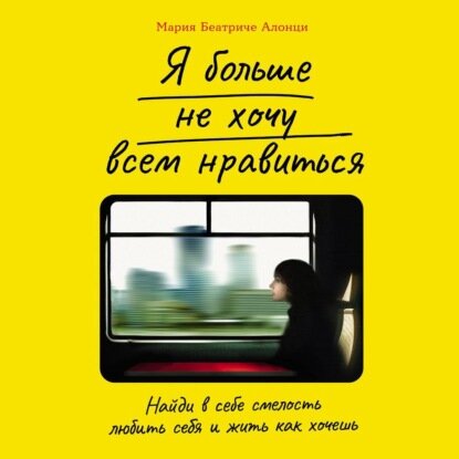 Я больше не хочу всем нравиться: Найди в себе смелость любить себя и жить как хочешь [Аудиокнига]