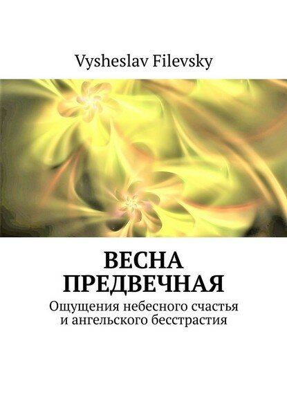Весна предвечная. Ощущения небесного счастья и ангельского бесстрастия [Цифровая книга]