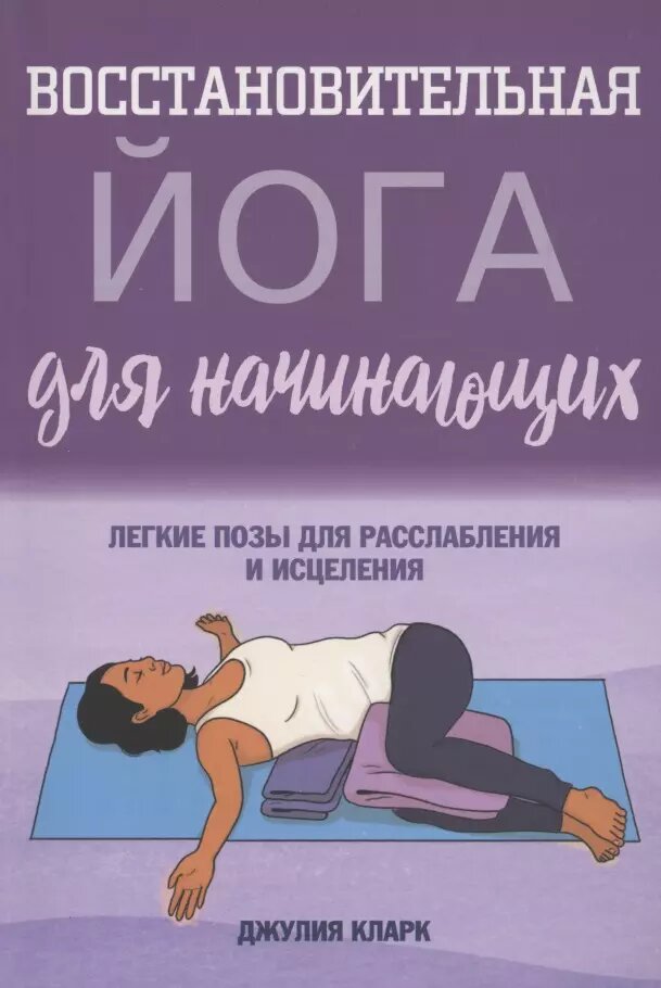 Восстановительная йога для начинающих: легкие позы для расслабления и исцеления (Джулия Кларк)