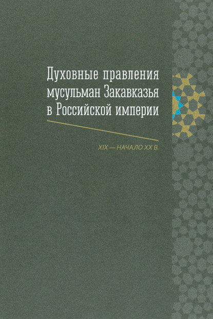 Духовные правления мусульман Закавказья в Российской империи (XIX – начало ХХ в.) [Цифровая книга]
