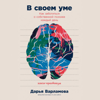 В своем уме: Как заботиться о собственной психике каждый день [Аудиокнига]