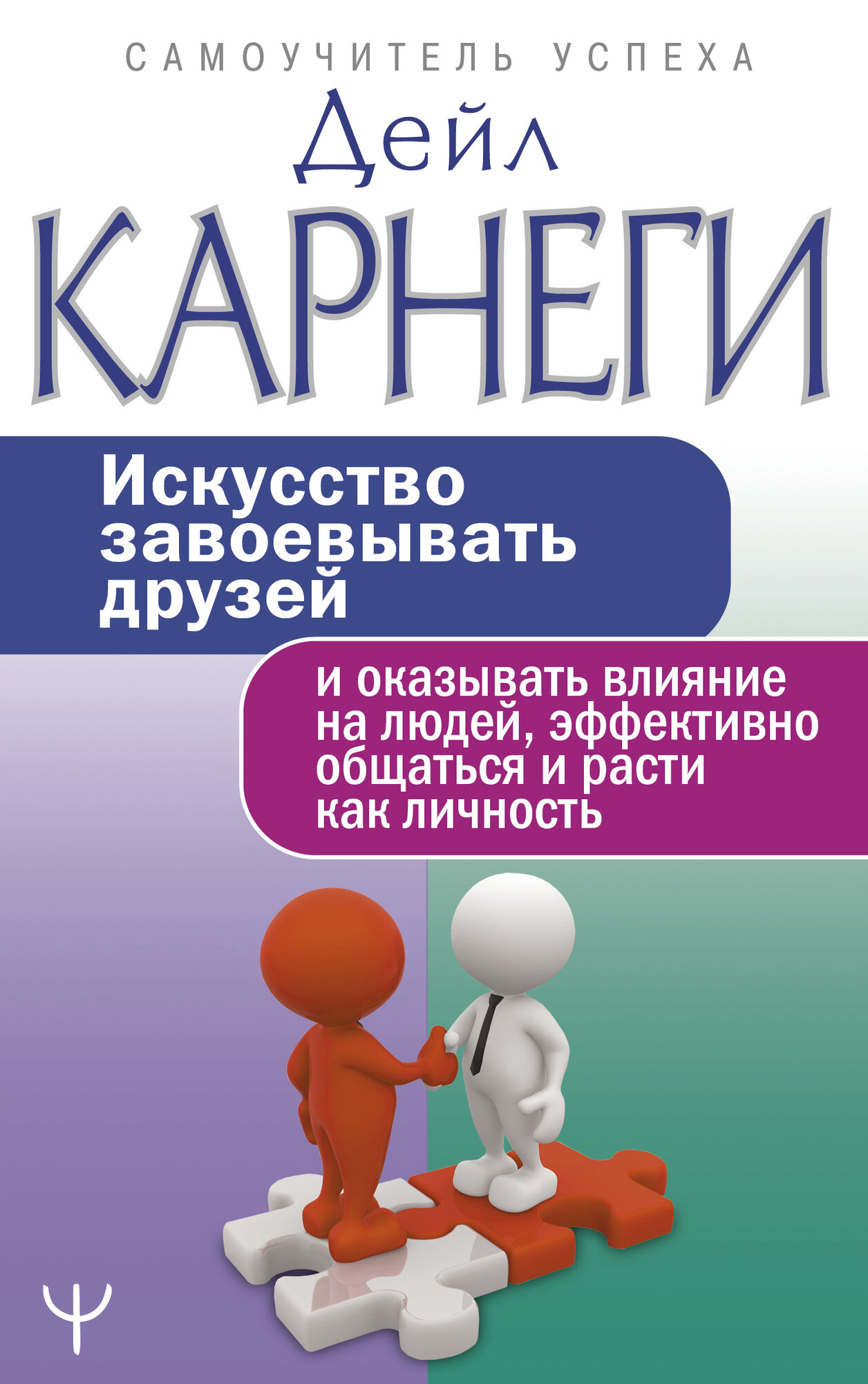 Искусство завоевывать друзей и оказывать влияние на людей, эффективно общаться и расти как личность