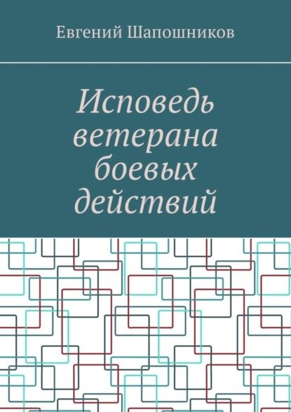 Исповедь ветерана боевых действий. От маршала до рядового [Цифровая книга]