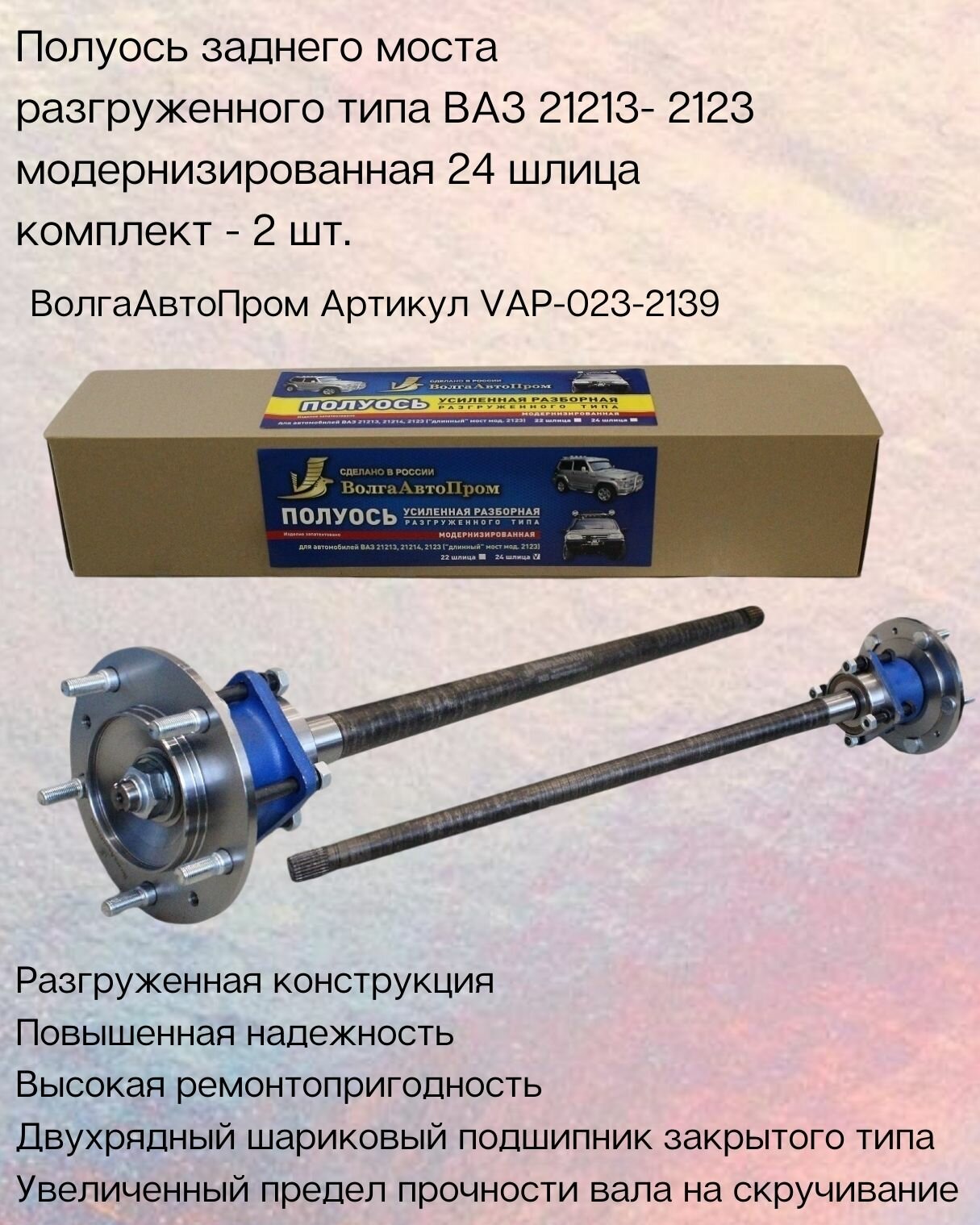 Полуось заднего моста разгруженного типа ВАЗ 21213- 2123 модернизированная 24 шлица (2шт)