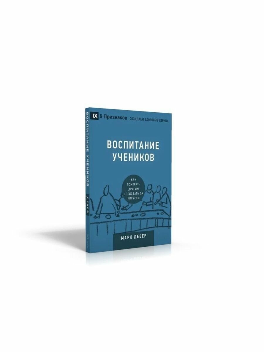 Воспитание учеников. Как помогать другим следовать за Иисусом. Марк Девер /серия Созидаем здоровые церкви