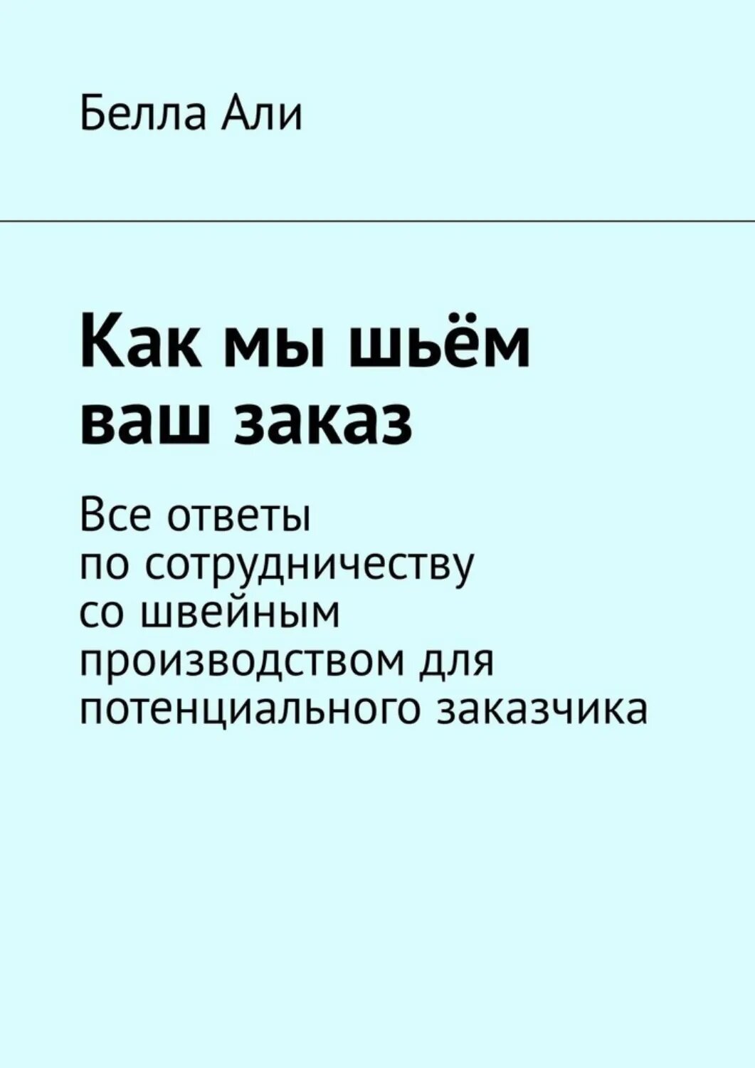 Как мы шьём ваш заказ. Все ответы по сотрудничеству со швейным производством для потенциального заказчика [Цифровая книга]