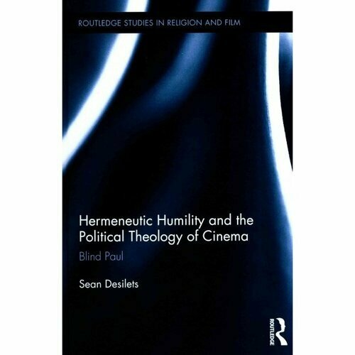 Desilets, Sean (Author) "Hermeneutic Humility and the Political Theology of Cinema: Blind Paul ( Routledge Studies in Religion and Film )"