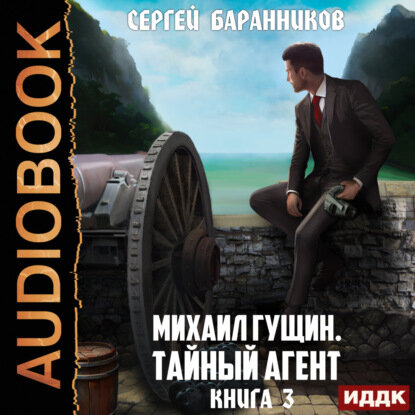 Михаил Гущин. Книга 3. Тайный агент [Аудиокнига]