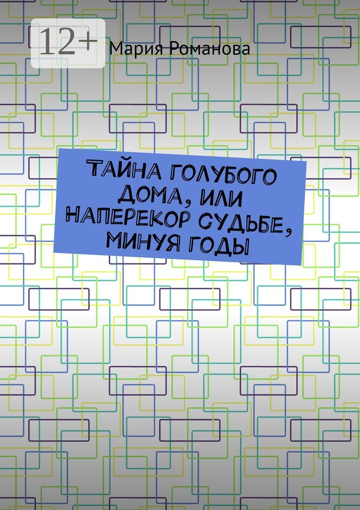 Тайна голубого дома, или Наперекор судьбе, минуя годы