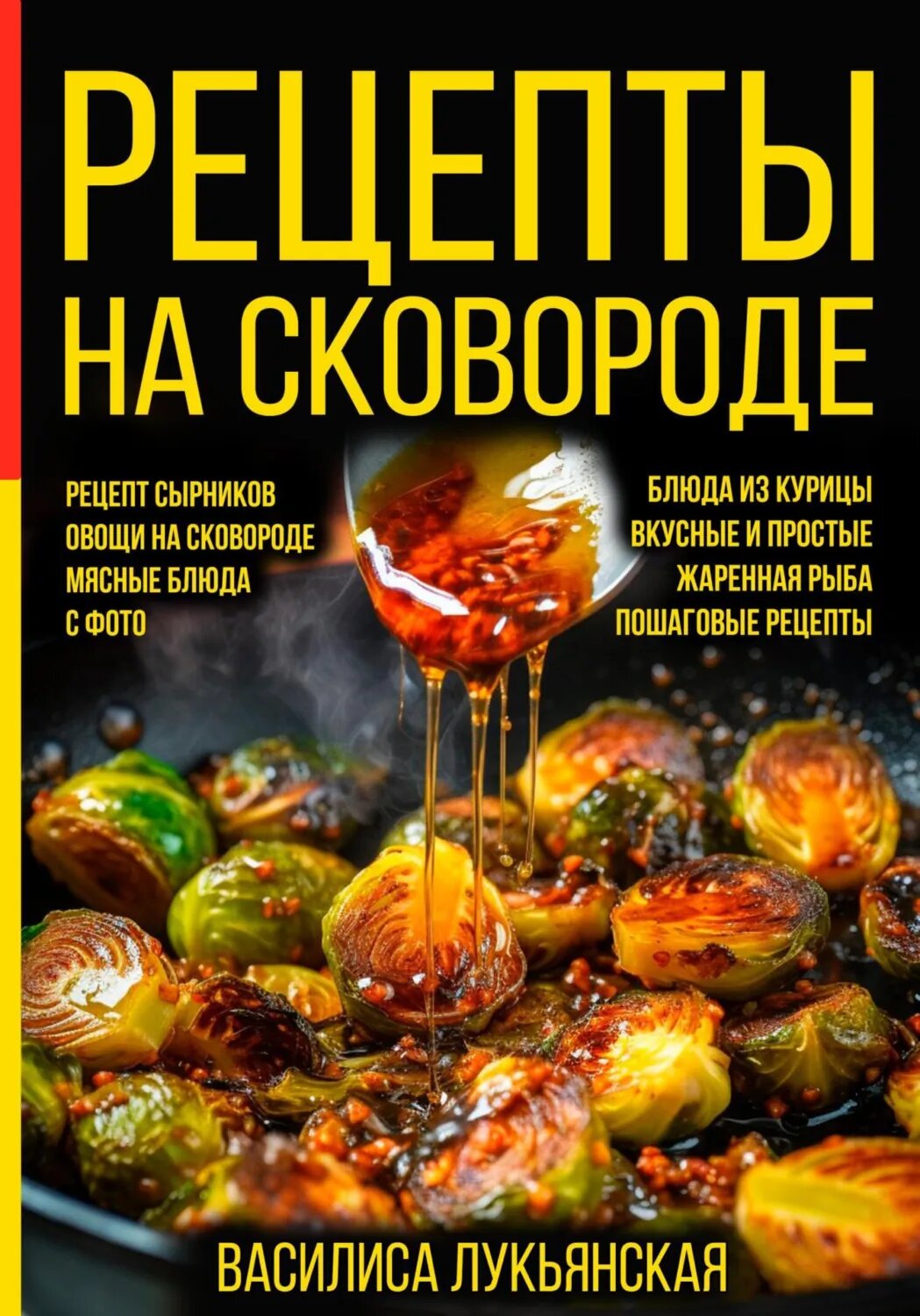 Рецепты на сковороде. Рецепт сырников. Овощи на сковороде. Мясные блюда. С фото. Блюда из курицы. Вкусные и простые. Жареная рыба. Пошаговые рецепты [Цифровая книга]