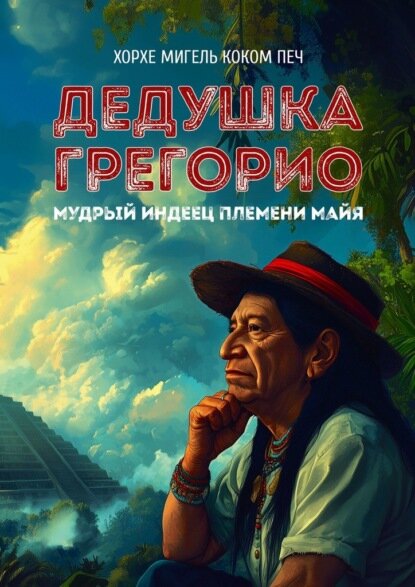 Дедушка Грегорио, мудрый индеец племени майя [Цифровая книга]
