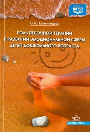 Методическое пособие Детство-Пресс Епанчинцева О. Ю, Роль песочной терапии в развитии эмоциональной сферы детей (725034)