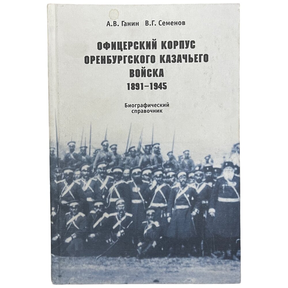 А. В. Ганин, В. Г. Семенов "Офицерский корпус Оренбургского казачьего войска 1891-1945" 2007 г.