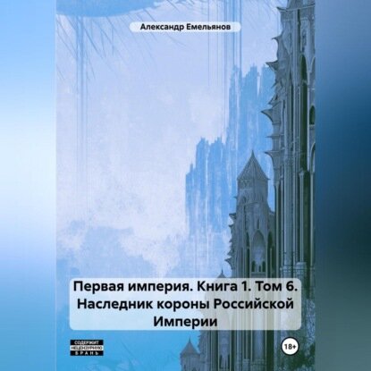 Первая империя. Книга 1. Том 6. Наследник короны Российской Империи [Аудиокнига]