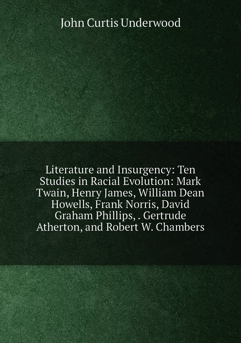 Literature and Insurgency: Ten Studies in Racial Evolution: Mark Twain, Henry James, William Dean Howells, Frank Norris, David Graham Phillips, . Ger…